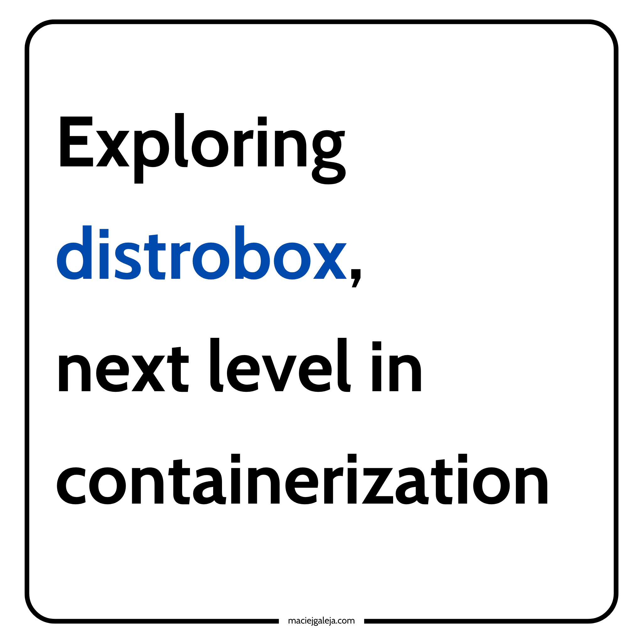 Exploring distrobox, next level in containerization – Maciej Galeja